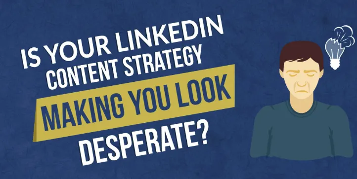 Is Your LinkedIn Content Strategy Making You Look Desperate? | Social ...
