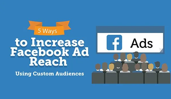 5 Ways to Increase Facebook Ad Reach Using Custom Audiences ...